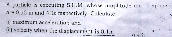 SOLVED: A particle is executing S.H.M.whose amplitude and fr are 0.15 m and 4Hz respectively ...