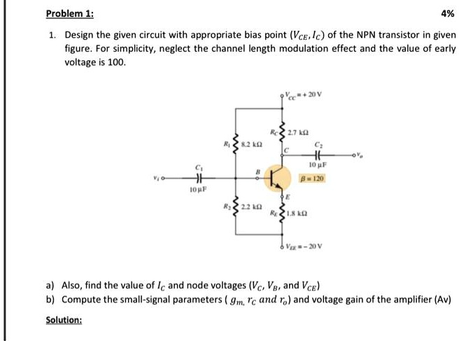 Problem 1: 4% 1. Design the given circuit with appropriate bias point (VCE, IC) of the NPN ...