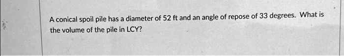 SOLVED: A conical spoil pile has a diameter of 52 ft and an angle of ...