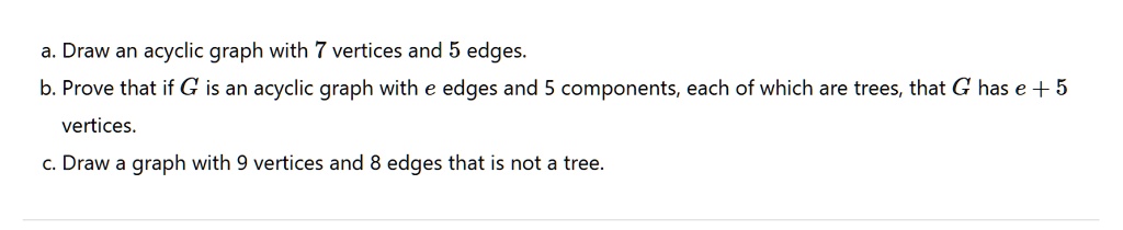 [GET ANSWER] a. Draw an acyclic graph with 7 vertices and 5 edges. b. Prove that if G is an ...
