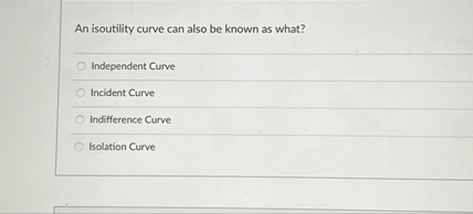 SOLVED: An isoutility curve can also be known as what? Independent ...