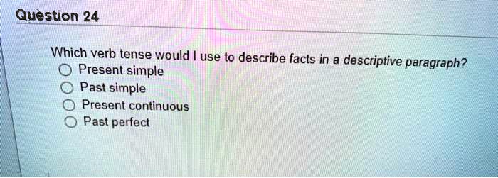 SOLVED: Question 24 Which verb tense would I use to describe facts in a ...