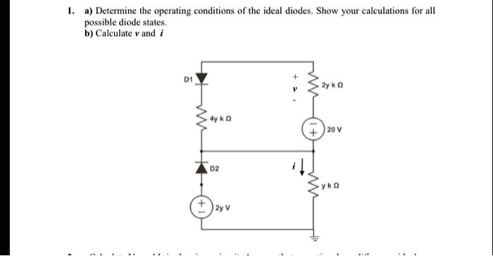 1. a) Determine the operating conditions of the ideal diodes. Show your calculations for all ...