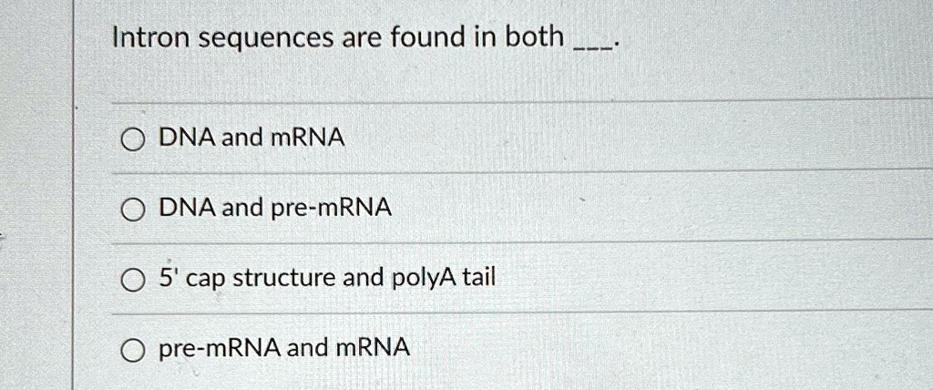 SOLVED: Intron sequences are found in both DNA and mRNA DNA and pre ...