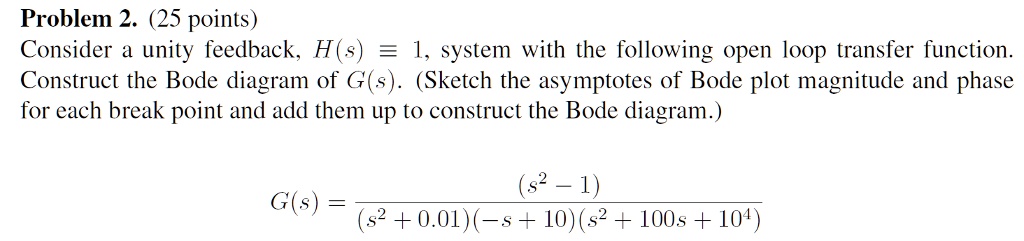 SOLVED: Problem 2. (25 points) Consider a unity feedback, H(s) = 1, system with the following ...