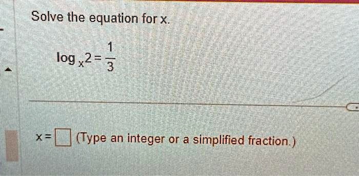 Solve the equation for x. logx 2 = (1)/(3) x = (Type an integer or a ...