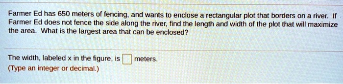 farmer ed has 650 meters of fencing and wants t0 enclose rectangular plot that borders on river ...