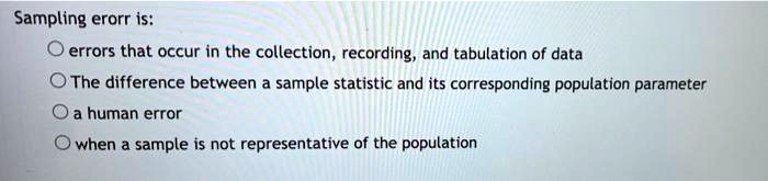 SOLVED: Sampling erorr is: errors that occur in the collection, recording, and tabulation of ...