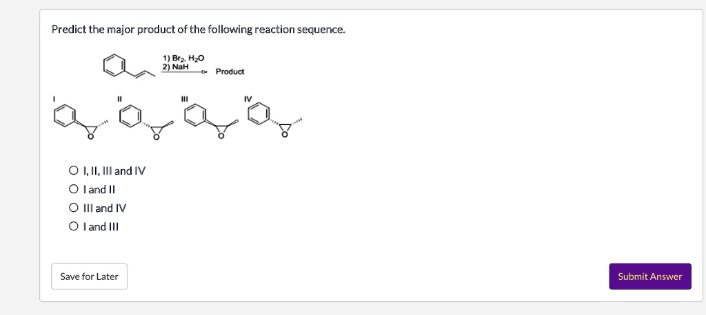 Predict the major product of the following reaction sequence. 1) Br2, H2O 2) NaH Product OI, II ...