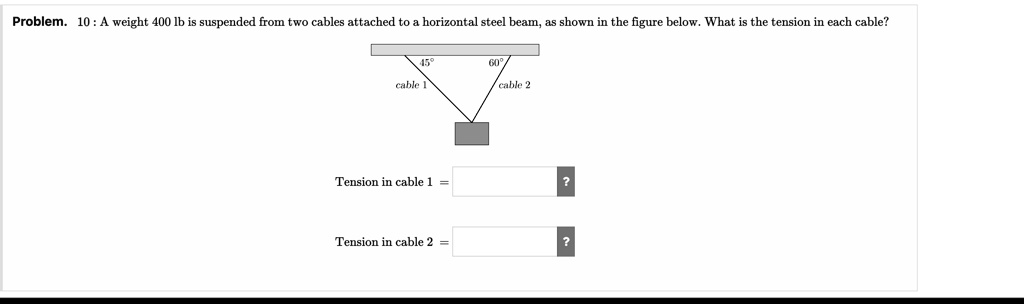 [GET ANSWER] Problem. 10: A weight 400 lb is suspended from two cables attached to a horizontal ...