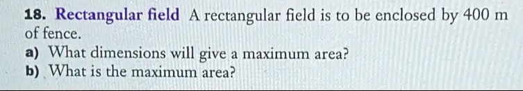 SOLVED: 18. Rectangular field rectangular field is to be enclosed by 400 m of fence a) What ...