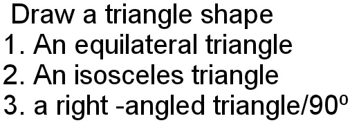 Draw a triangle shape 1. An equilateral triangle 2. An isosceles triangle 3. a right-angled ...