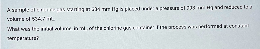 SOLVED: A sample of chlorine gas starting at 684mmHg is placed under a pressure of 993mmHg and ...
