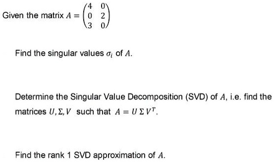 SOLVED:Given the matrix A = Find the singular values & of A. Determine the Singular Value ...