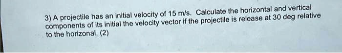 SOLVED: A projectile has an initial velocity of 15 m/s. Calculate the horizontal and vertical ...