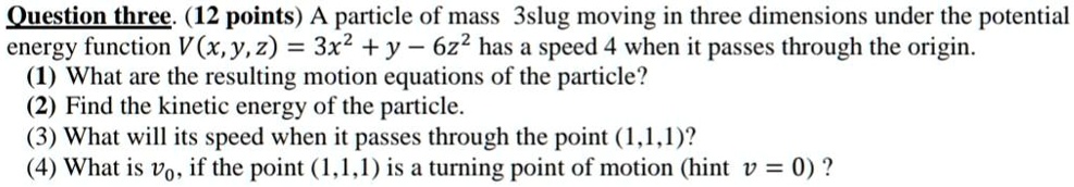 SOLVED: Question three. (12 points) A particle of mass 3slug moving in three dimensions under ...