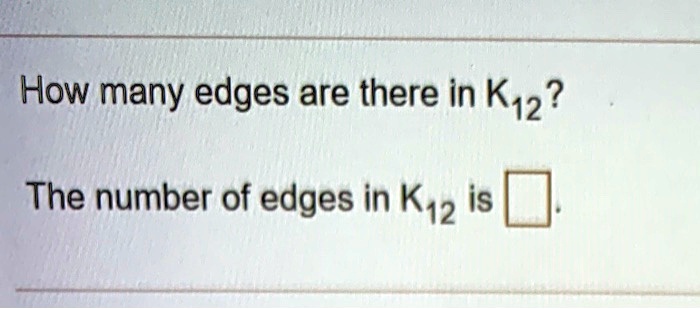 How many edges are there in k12 the number of edges in k12...