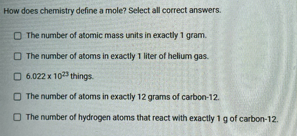 SOLVED: How does chemistry define a mole? Select all correct answers. The number of atomic mass ...