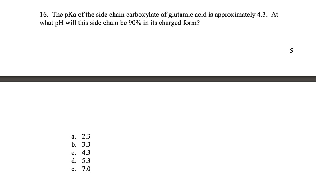 16. The pKa of the side chain carboxylate of glutamic acid...