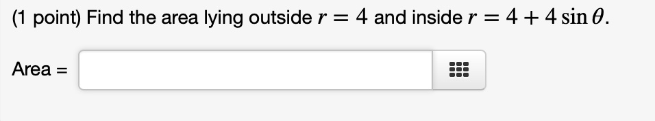 SOLVED: (1 point) Find the area lying outside r = 4 and inside r = 4 ... SOLVED: (1 point) Find the area lying outside r = 4 and inside r = 4 ...