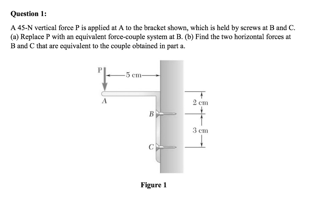 Question 1: A 45-N vertical force P is applied at A to the bracket ...