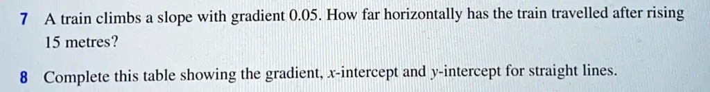 7 A train climbs a slope with gradient 0.05. How far horizontally has ...