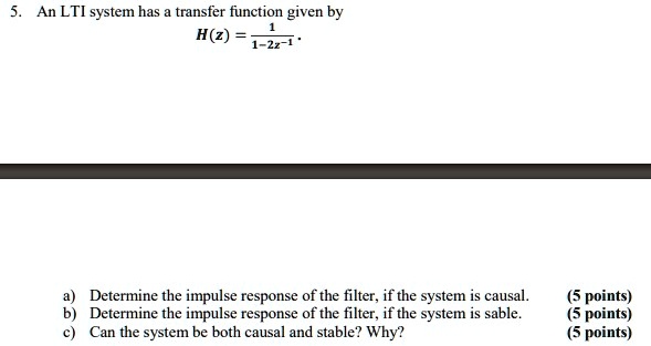 5. An LTI system has a transfer function given by H(z) = (1)/(1-2z^-1) a) Determine the impulse ...