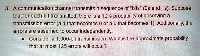 SOLVED: A communication channel transmits a sequence of "bits" (Os and 1s). Suppose that for ...