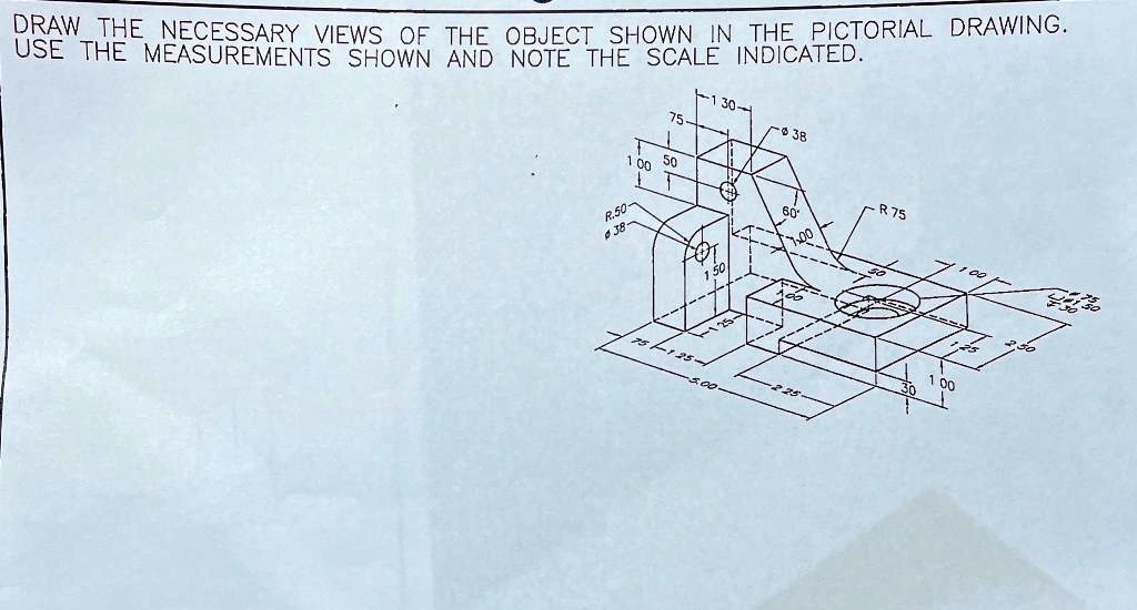 SOLVED: DRAW THE NECESSARY VIEWS OF THE OBJECT SHOWN IN THE PICTORIAL DRAWING USE" THE ...