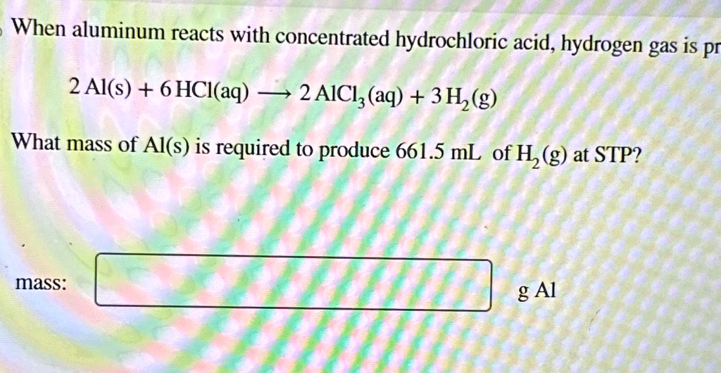 SOLVED: When aluminum reacts with concentrated hydrochloric acid, hydrogen gas is produced ...
