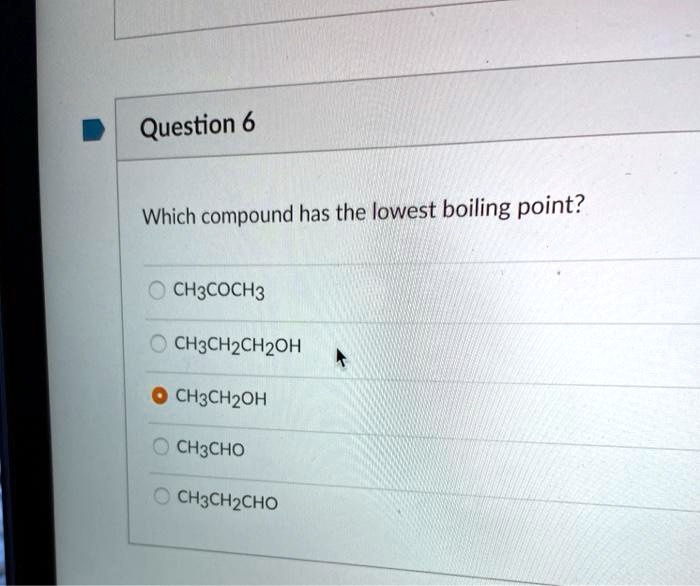 SOLVED:Question 6 Which compound has the lowest boiling point? CH3COCH3 CH3CH2CH2OH CH3CHzOH ...