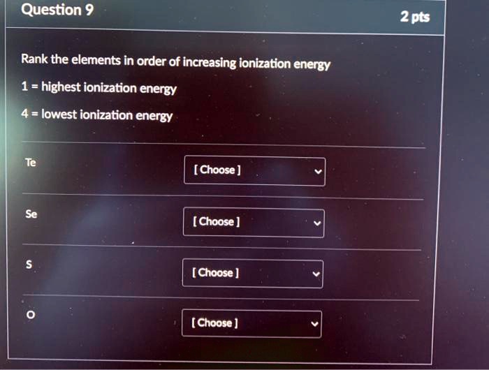 SOLVED: Question 9 2pts Rank the elements in order of increasing ionization energy 1 = highest ...