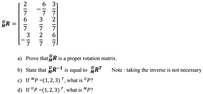 SOLVED: 2 6 6 3 MR 7 1 3 7 Prove that MR is a proper rotation matrix. b) State that MR-1 is ...
