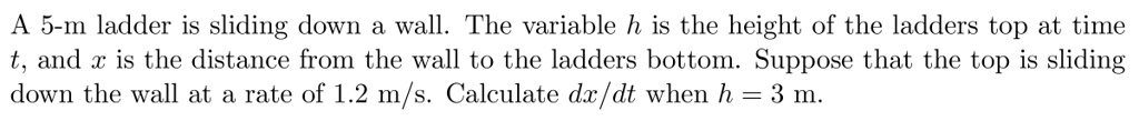 A 5-m ladder is sliding down a wall. The variable h is the height of ...