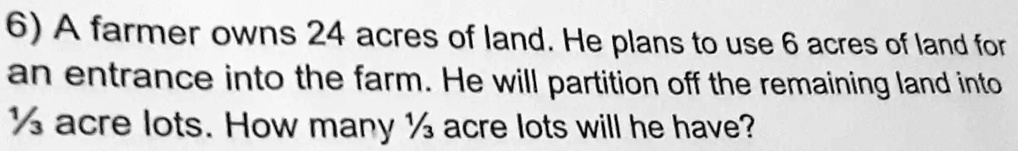6) A farmer owns 24 acres of land. He plans to use 6 acres of and for ...