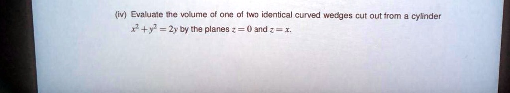 (iv) Evaluate tne volume of one of two identical curved wedges cut out ...