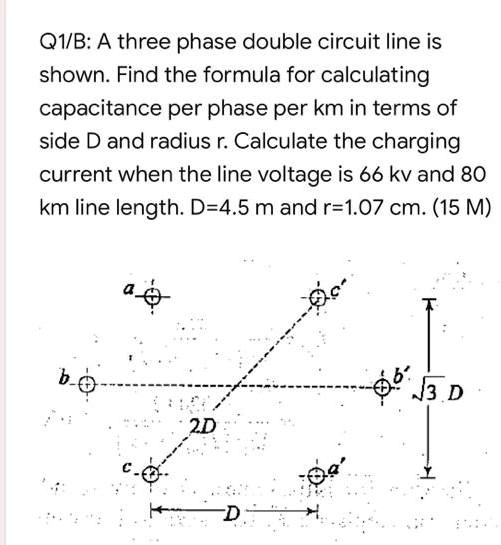 [GET ANSWER] Q1/B: A three phase double circuit line is shown. Find the ...