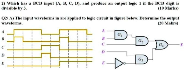 2) Which has a BCD input (A, B, C, D), and produce an output logic 1 if the BCD digit is ...