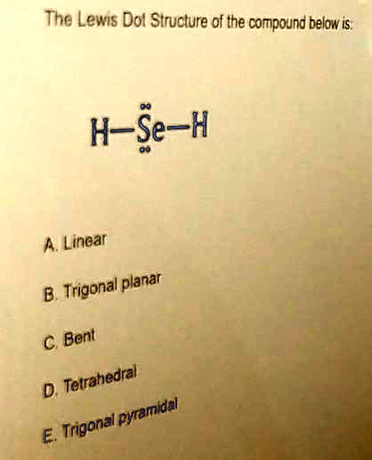 SOLVED: The Lewis Dot Structure of the compound below is: H-Se-H Linear ...