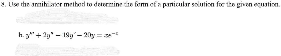 SOLVED: 8. Use the annihilator method to determine the form of a particular solution for the ...