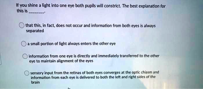 SOLVED: If you shine a light into one eye, both pupils will constrict ...