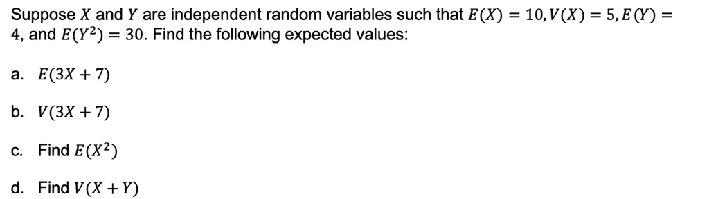 SOLVED: Suppose X and Y are independent random variables such that E(X) = 10,V(X) = 5,E(Y) = 4 ...