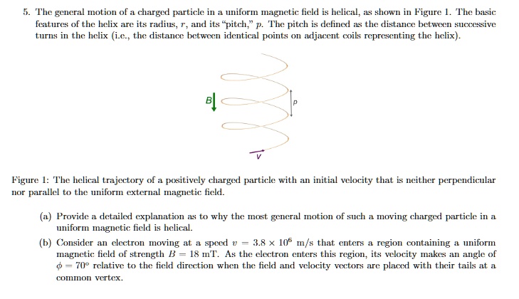 5. The general motion of a charged particle in a uniform magnetic field is helical, as shown in ...