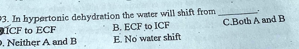 SOLVED: In hypertonic dehydration, the water will shift from: A. ICF to ...