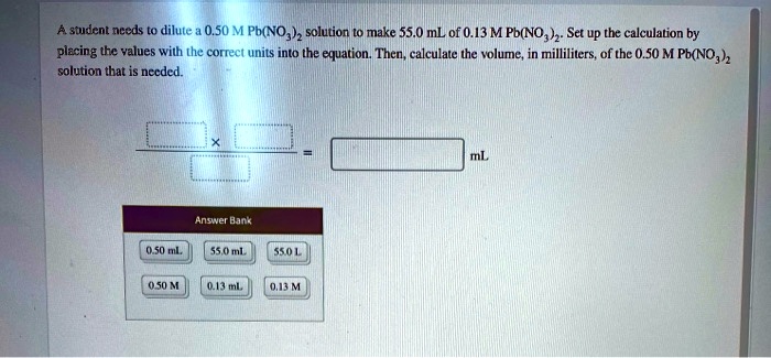 SOLVED: A student needs to dilute a 0.50 M Pb(NO3)2 solution to make 55.0 mL of 0.13 M Pb(NO3)2 ...