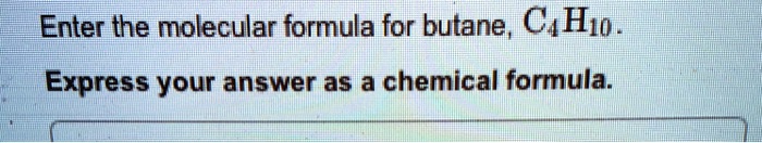 SOLVED: Enter the molecular formula for butane, C4H10. Express your ...