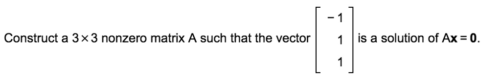 SOLVED: Construct a 3x3 nonzero matrix A such that the vector is a solution of Ax = 0