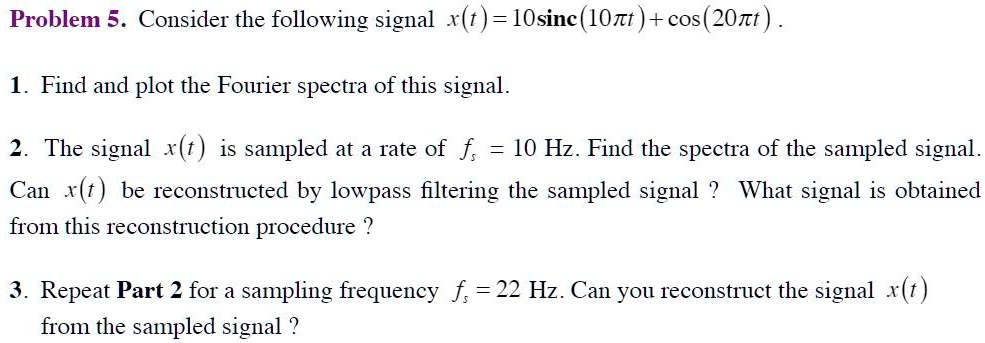 SOLVED: Problem 5. Consider the following signal x(t) = 10sinc(10t) + cos(2t). 1. Find and plot ...