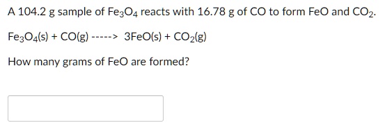 SOLVED: A 104.2 g sample of Fe3O4 reacts with 16.78 g of CO to form FeO ...