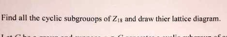 SOLVED: Find all the cyclic subgroups of Zis and draw their lattice diagram.